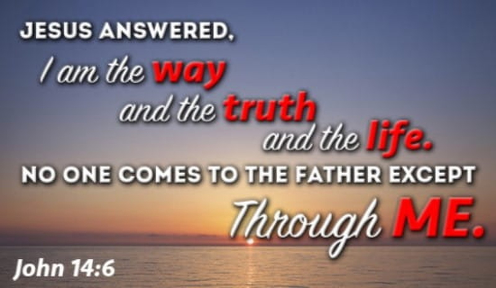 John 14:6 KJV - "Jesus saith unto him,I am the way, the truth, and ...
