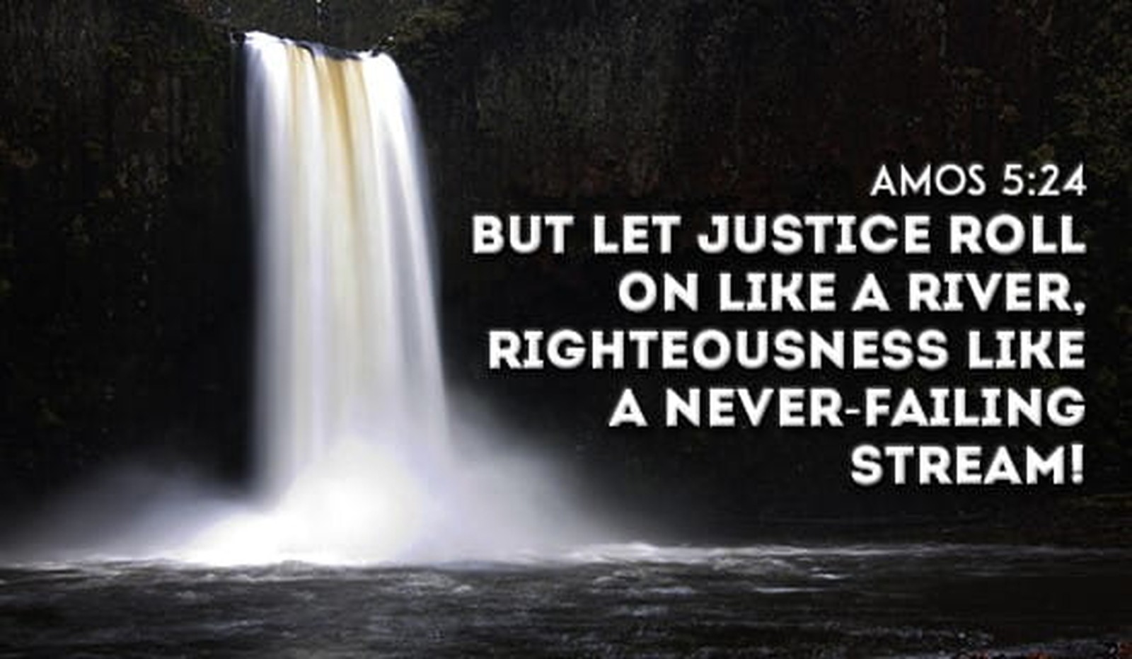 Amos 5:24 - But let justice roll on like a river, righteousnes ...
