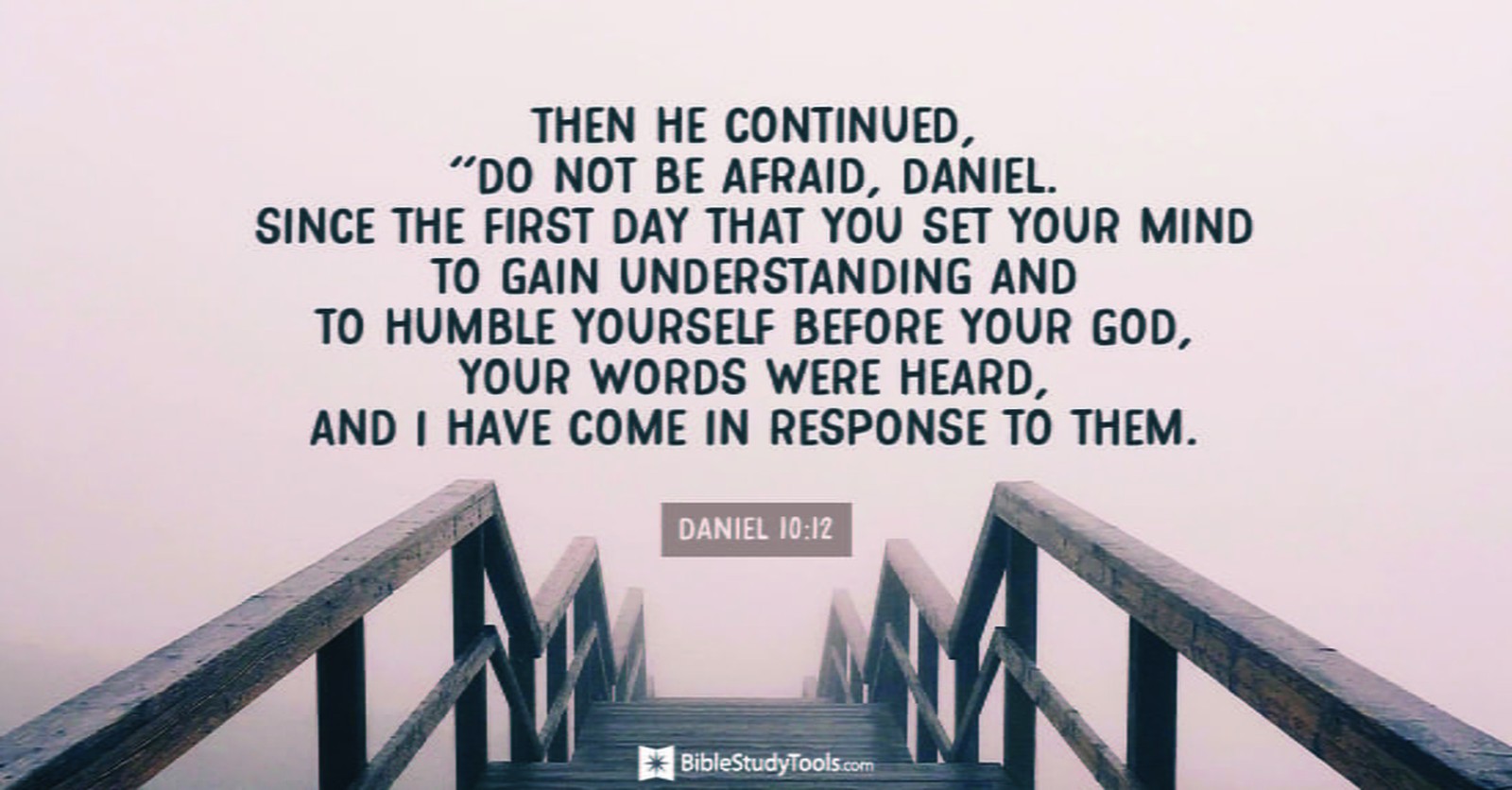 Daniel 10:12 - Then he continued, “Do not be afraid, Daniel. Sinc ...