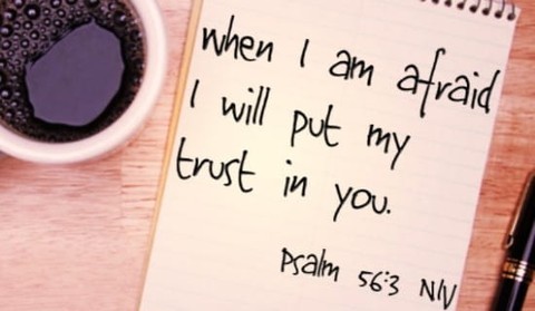 Psalm 56:3 KJV - "What time I am afraid, I will trust in thee ...