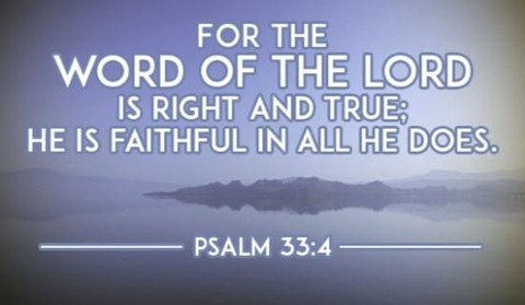 Psalm 33:4 - For the word of the LORD is right and true; he is ...