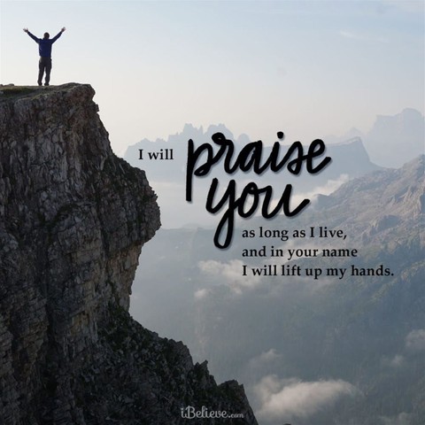 Psalm 63:4 - I will praise you as long as I live, and in your n ...